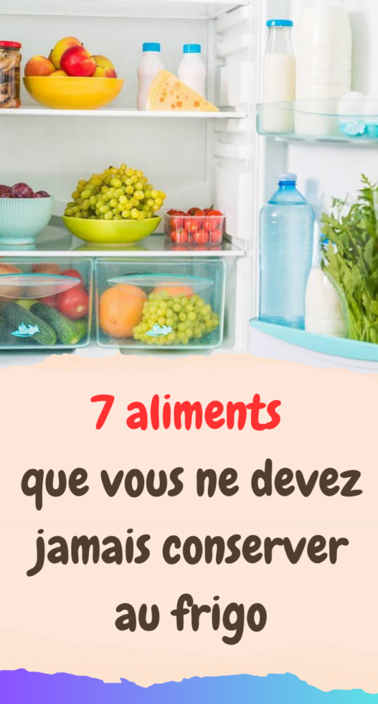 7 aliments que vous ne devez jamais conserver au frigo